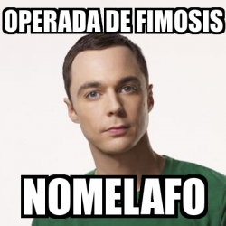 Meme Sheldon Cooper - Operada de fimosis nomelafo - 1902664
