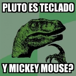 Meme Filosoraptor - PLUTO ES TECLADO Y MICKEY MOUSE? - 1907099