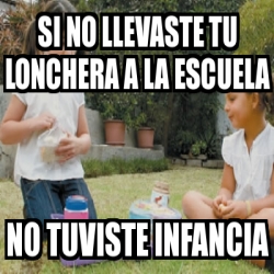 Meme Personalizado - si no llevaste tu lonchera a la escuela no tuviste ...