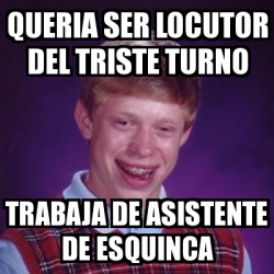 Meme Bad Luck Brian - queria ser locutor del triste turno trabaja de ...