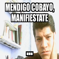 Meme Personalizado - mendigo cobayo, manifiestate ... - 1907682