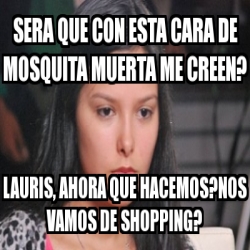 Meme Personalizado - SERA QUE CON ESTA CARA DE MOSQUITA MUERTA ME CREEN ...