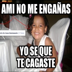 Meme Personalizado - ami no me engaÃ±as yo se que te cagaste - 1912332