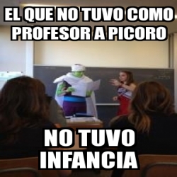 Meme Personalizado - el que no tuvo como profesor a picoro no tuvo ...