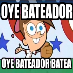 Meme Personalizado - Oye bateador Oye bateador batea - 1913743