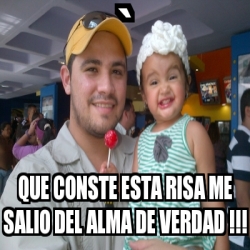 Meme Personalizado - ` que conste esta risa me salio del alma de verdad ...