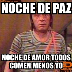 Meme Personalizado - noche de paz noche de amor todos comen menos yo ...