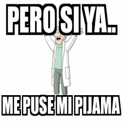 Meme Personalizado - Pero si ya.. me puse mi pijama - 1920048