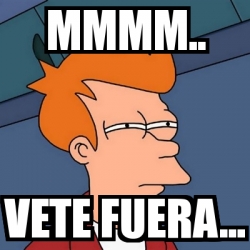Meme Futurama Fry - MMMM.. VeTE FUERA... - 1922509