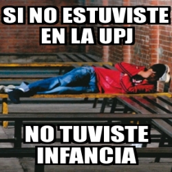 Meme Personalizado - si no estuviste en la upj no tuviste infancia ...