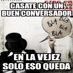 Meme Personalizado - CASATE CON UN BUEN CONVERSADOR EN LA VEJEZ SOLO ...