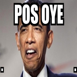 Meme Personalizado - Pos Oye . . - 1931223
