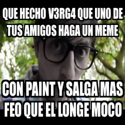 Meme Personalizado - que hecho v3rg4 que uno de tus amigos haga un meme ...