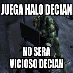 Meme Personalizado - juega halo decian no sera vicioso decian - 1936729