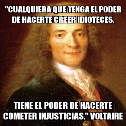Meme Personalizado - "Cualquiera que tenga el poder de hacerte creer ...