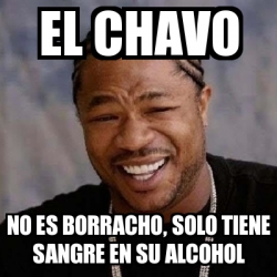 Meme Yo Dawg - el chavo no es borracho, solo tiene sangre en su alcohol ...