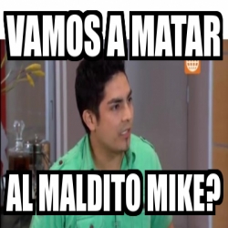 Meme Personalizado - vamos a matar al maldito mike? - 1948864