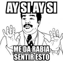 Meme Ay Si - ay si ay si me da rabia sentir esto - 1950434