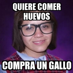 Meme Personalizado - quiere comer huevos compra un gallo - 1951771