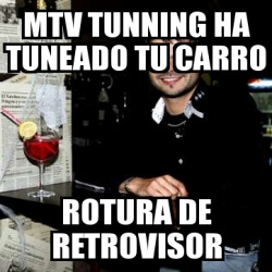 Meme Personalizado - MTV tunning ha tuneado tu carro rotura de ...