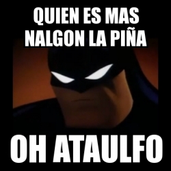 Meme Disapproving Batman - Quien es mas nalgon la piÃ±a Oh ataulfo ...