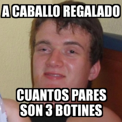 Meme Stoner Stanley - a caballo regalado cuantos pares son 3 botines ...