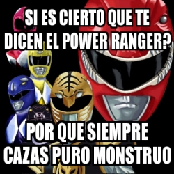 Meme Personalizado - SI ES CIERTO QUE TE DICEN EL POWER ranger? por que ...