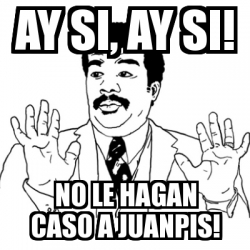 Meme Ay Si - ay si, ay si! no le hagan caso a juanpis! - 1970990