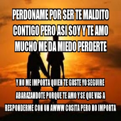 Meme Personalizado - perdoname por ser te maldito contigo pero asi soy ...