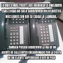 Meme Personalizado - lo unico mas fuerte que un nokia es una avaya esas ...