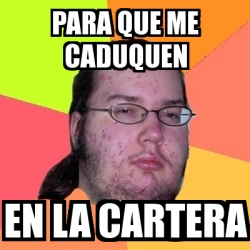Meme Friki - para que me caduquen en la cartera - 1977547