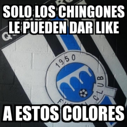 Meme Personalizado - SOLO LOS CHINGONES LE PUEDEN DAR LIKE A ESTOS ...