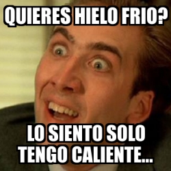 Meme No me digas - quieres hielo frio? lo siento solo tengo caliente ...