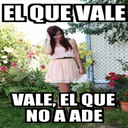 Meme Personalizado - el que vale vale, el que no a ade - 1994168