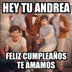 Meme Personalizado - hey tu Andrea feliz cumpleaÃ±os te amamos - 1995093