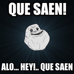 Meme Forever Alone - que saen! alo... hey!.. que saen - 1995388