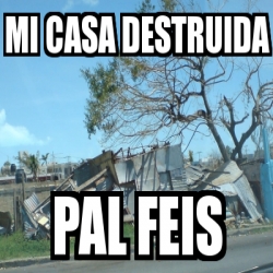 Meme Personalizado - Mi cAsa destruida PAL FEIS - 1997886