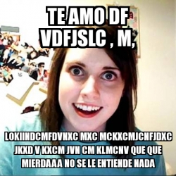 Meme Overly Attached Girlfriend - te amo df vdfjslc , m ...