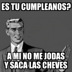 Meme Correction Guy - es tu cumpleanos? a mi no me jodas y saca las ...