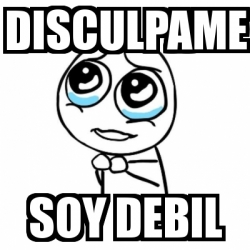 Meme Por favor - Disculpame soy debil - 10299560