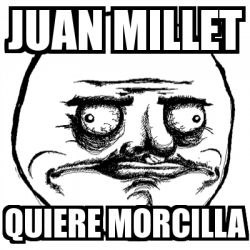 Meme Me Gusta - JUAN MILLET quiere morcilla - 10301065