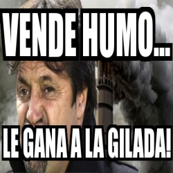 Meme Personalizado - vende humo... le gana a la gilada! - 10301254