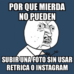 Meme Y U No - Por que mierda no pueden Subir una foto sin usar retrica ...