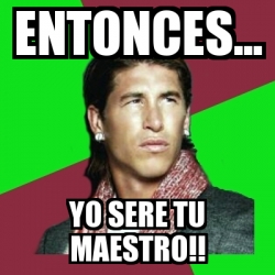 Meme Sergio Ramos - entonces... yo sere tu maestro!! - 10643310