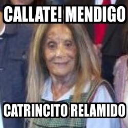 Meme Personalizado - callate! mendigo catrincito relamido - 10671327