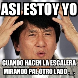 Meme Jackie Chan - asi estoy yo cuando hacen la escalera mirando pal ...