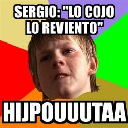 Meme Chico Malo - sergio: ''lo cojo lo reviento'' hijpouuutaa - 10857272