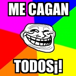 Meme Troll - me cagan todosÂ¡! - 10979428