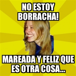 Meme Trologirl - NO ESTOY BORRACHA! MAREADA Y FELIZ QUE ES OTRA COSA ...
