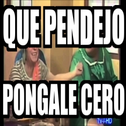 Meme Personalizado - que pendejo pongale cero - 11161819